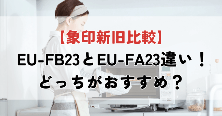 【違いは3個】EU-FB23とEU-FA23を比較！象印オーブンレンジ新旧比較 | ライフハック家電